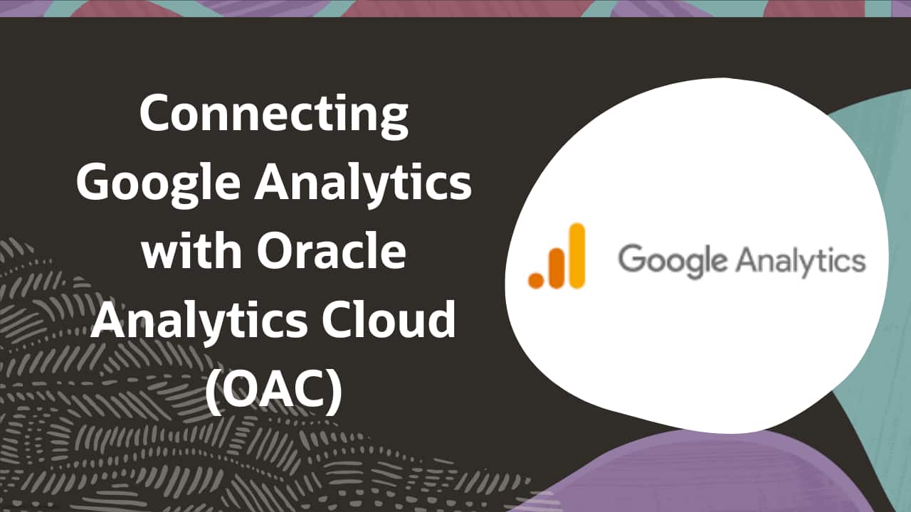 Connecting Google Analytics with Oracle Analytics Cloud (OAC) | analytics