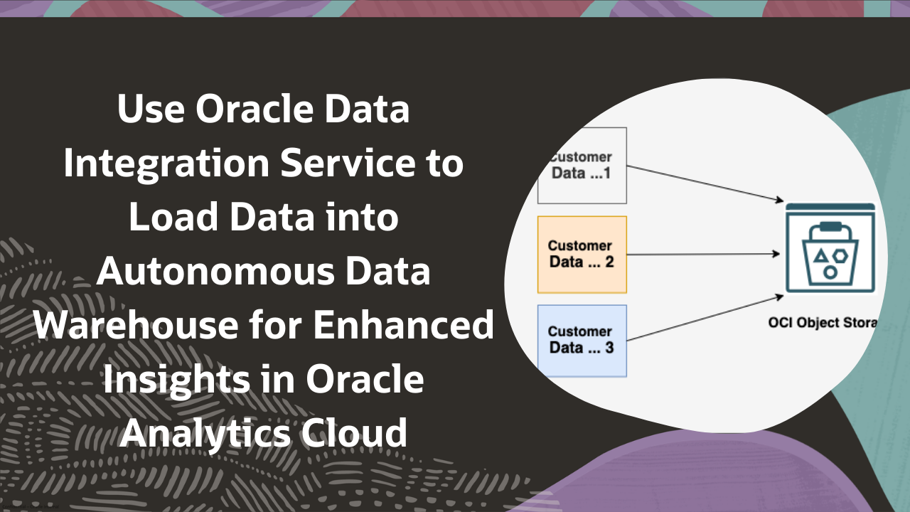 Use Oracle Data Integration Service to Load Data into Autonomous Data Warehouse for Enhanced ...