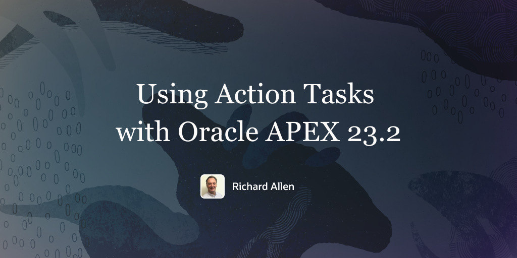 Using Action Tasks with Oracle APEX 23.2 | apex