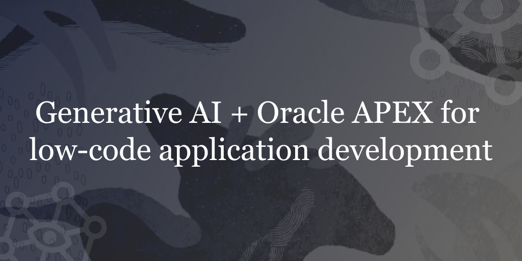 Generative AI + Oracle APEX for Low-Code Application Development | apex