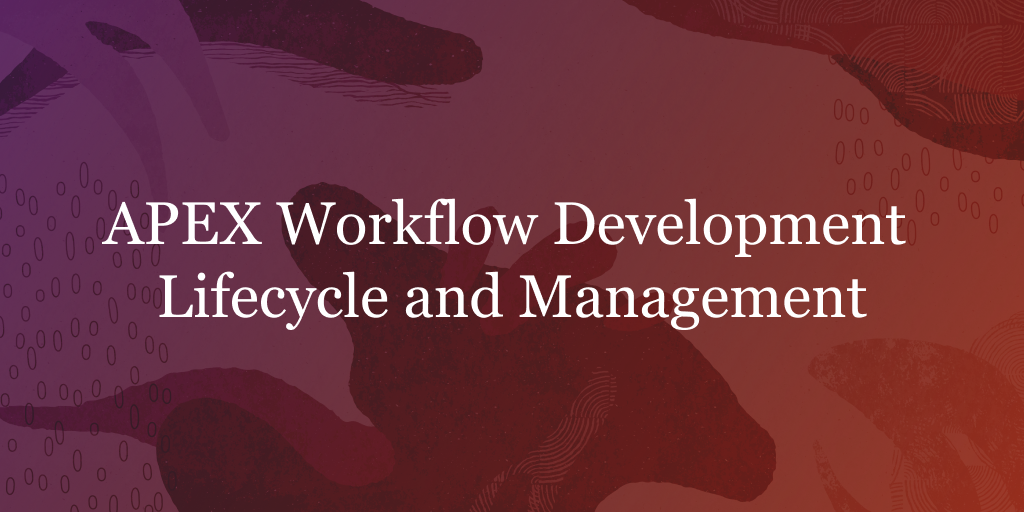 APEX Workflow Development Lifecycle and Management | apex