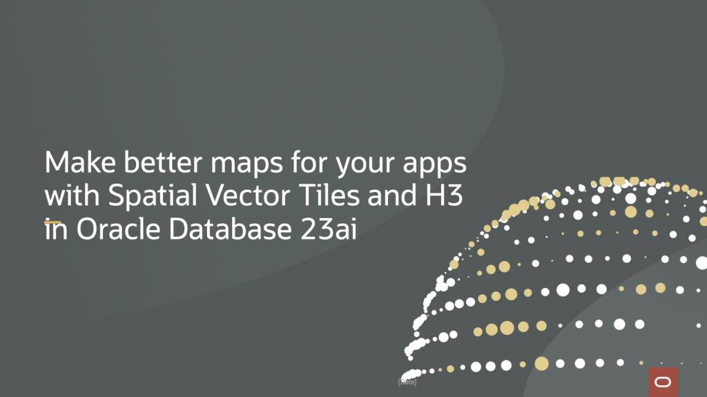 Make Better Maps for Your Apps with Spatial Vector Tiles and H3 in Oracle Database 23ai