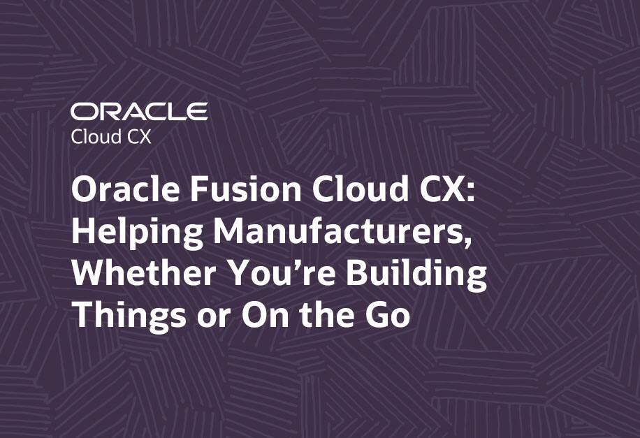 Oracle Fusion Cloud CX: Helping Manufacturers, Whether You’re Building ...