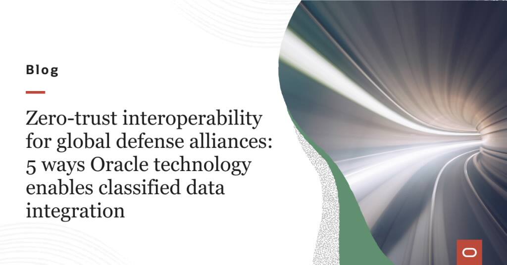Zero-trust interoperability for global defense alliances: 5 ways Oracle technology enables ...
