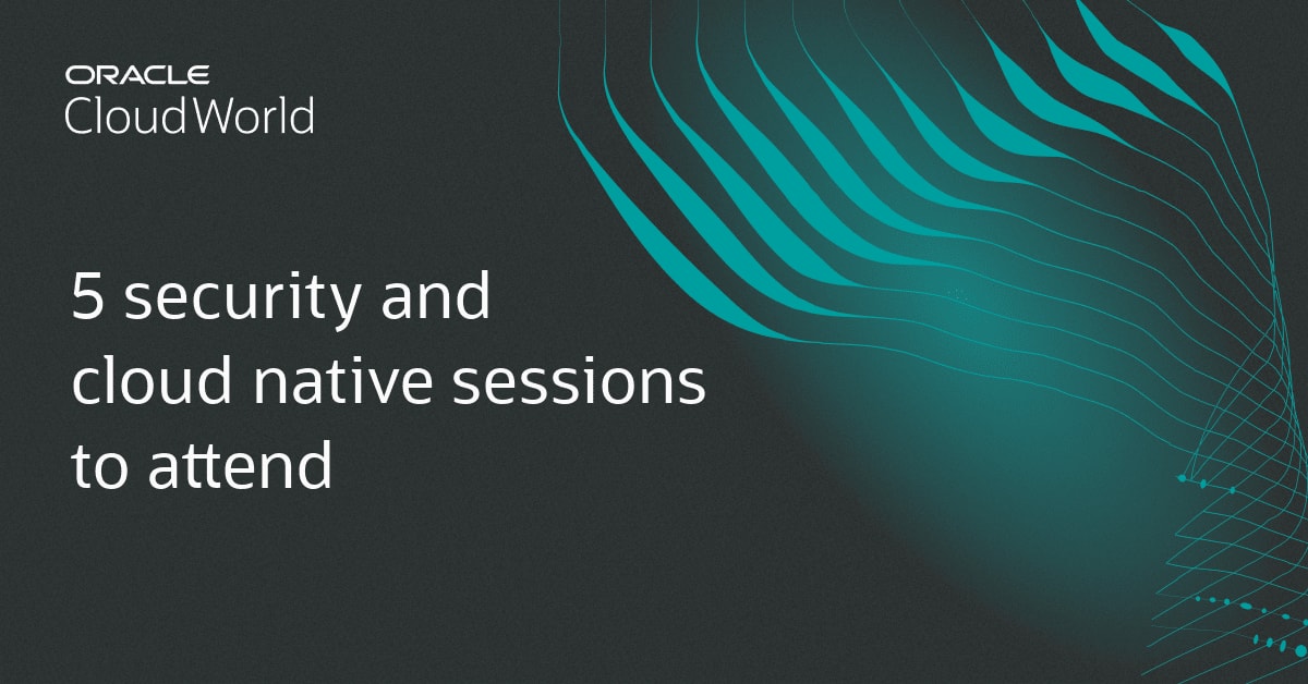 5 Security and Cloud Native Sessions to see at Oracle CloudWorld 2023 ...