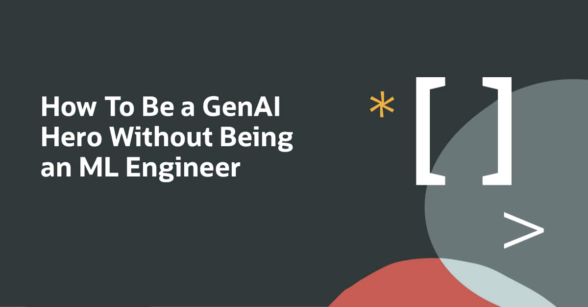 How To Be a GenAI Hero Without Being an ML Engineer | developers