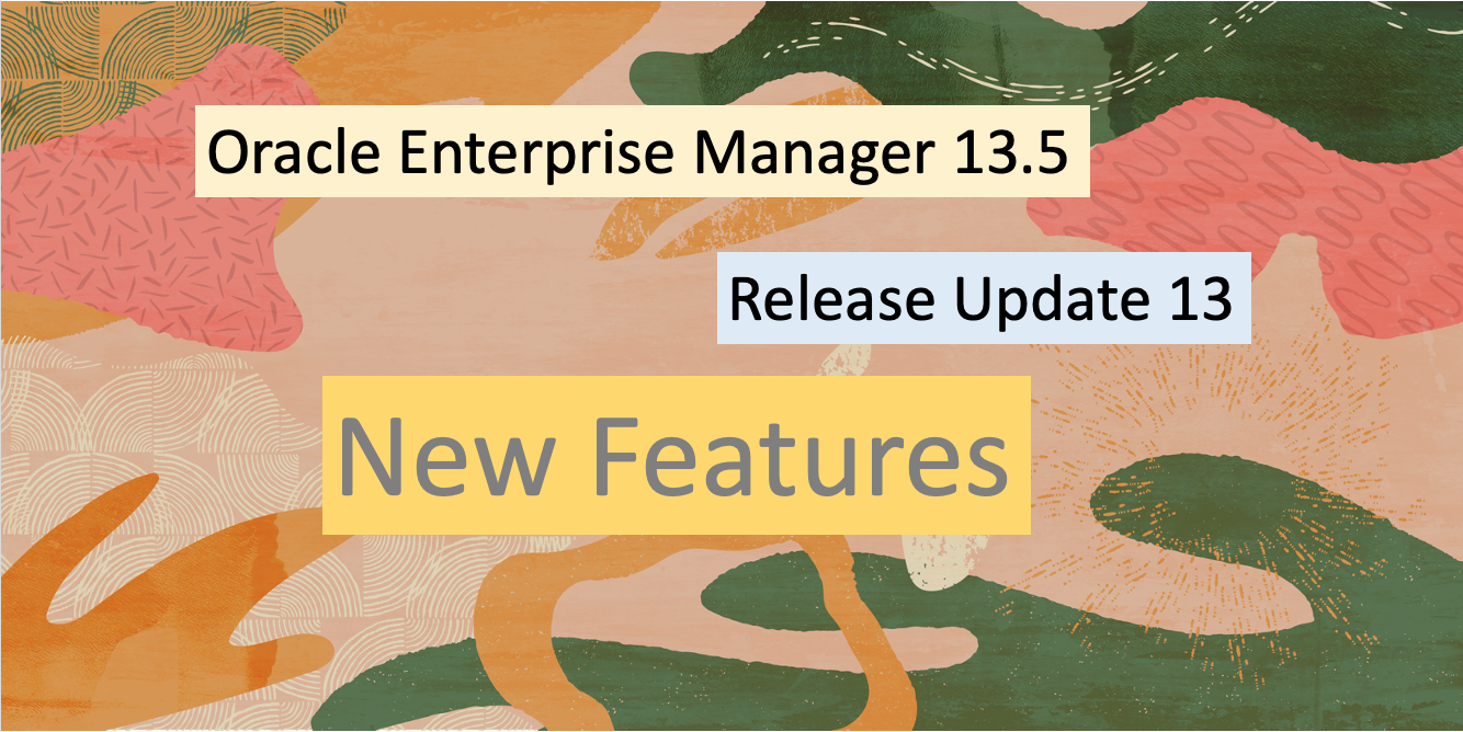 Oracle Enterprise Manager 13c Release 5 Update 13 (13.5.0.13) is now available | observability
