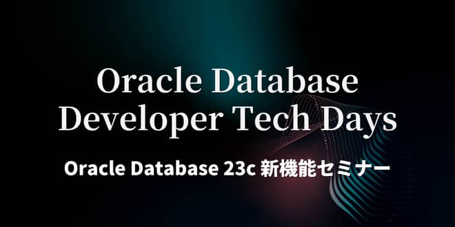 [セミナー案内] Oracle Database Developer Tech Days: Oracle Database 23c 新機能セミナー(10月19-20日 ...