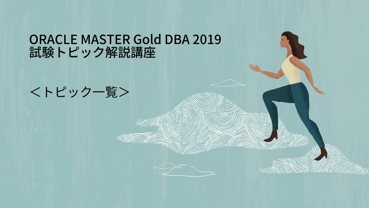 【Oracle University講師によるORACLE MASTER Gold DBA 2019 試験トピック解説講座】トピック一覧 | oraclemaster
